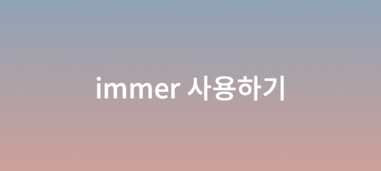 immer를 사용해보자!